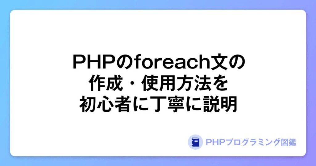 PHPのforeach文の作成・使用方法を初心者に丁寧に説明 | PHPプログラミング図鑑