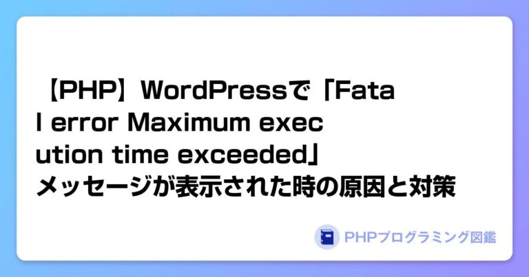 【PHP】WordPressで「Fatal error Maximum execution time exceeded」メッセージが表示された時の原因と対策 | PHPプログラミング図鑑