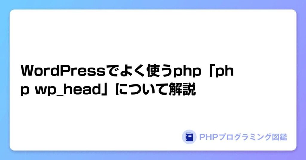WordPressでよく使うphp「php wp_head」について解説 | PHPプログラミング図鑑